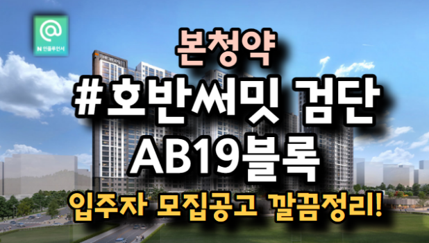 인천검단신도시 Ab19블록 입주자모집공고 깔끔정리및 나의 생각은