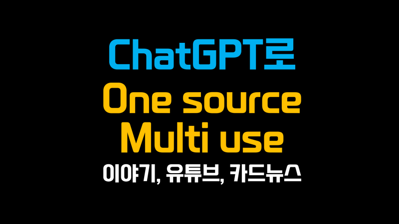 ChatGPT로 One source Multi use : 이야기, 유튜브, 카드뉴스 만들기
