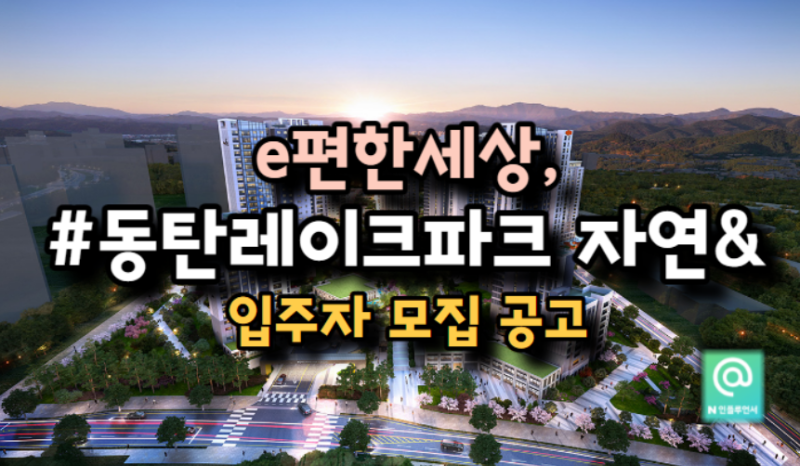 동탄레이크파크 자연and E편한세상 청약정보 깔끔정리및 나의 생각은