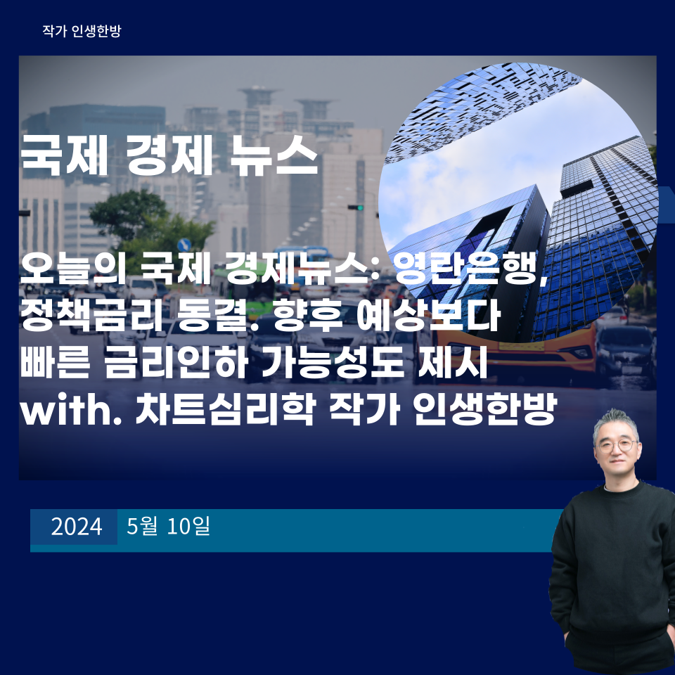 오늘의 국제 경제뉴스 영란은행 정책금리 동결 향후 예상보다 빠른 금리인하 가능성도 제시 With 차트심리학 작가 인생한방