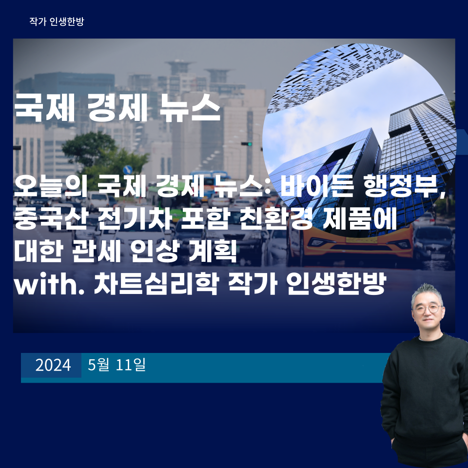 오늘의 국제 경제 뉴스 바이든 행정부 중국산 전기차 포함 친환경 제품에 대한 관세 인상 계획 With 차트심리학 작가 인생한