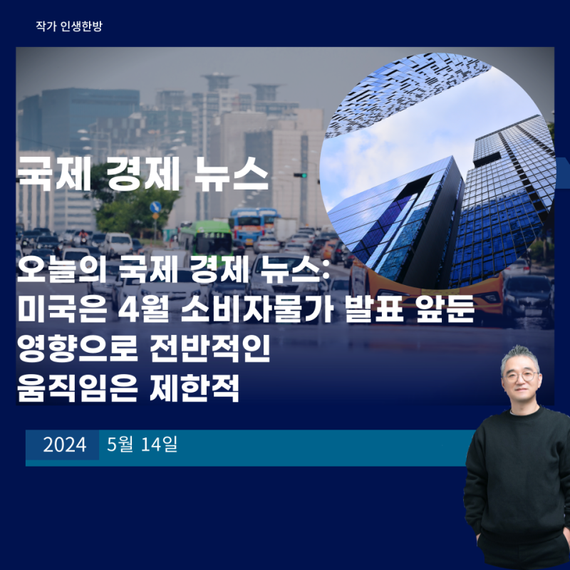 국제 경제뉴스 미국은 4월 소비자물가 발표 앞둔 영향으로 전반적인 움직임은 제한적 With 차트심리학 작가 인생한방
