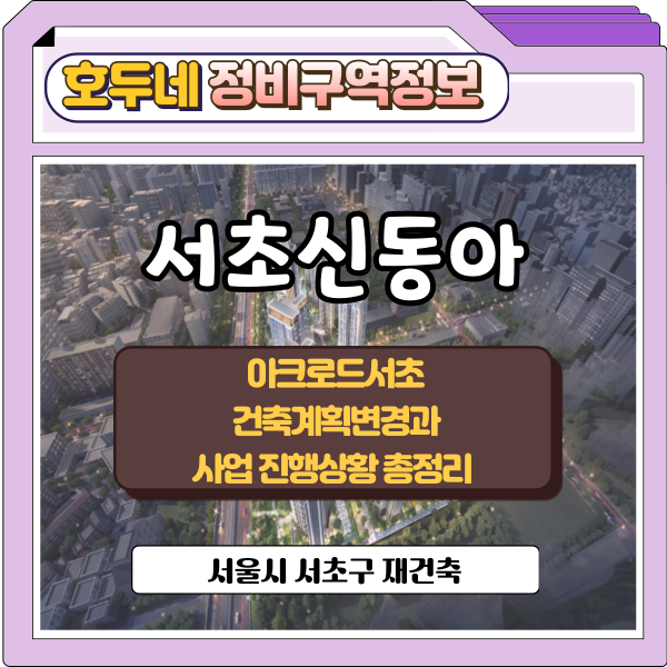 서초신동아아파트 아크로드서초 건축계획 변경과 사업 진행상황 총정리서초구 재건축