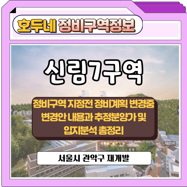 신림7구역 정비구역 지정 전 정비계획 변경중 변경안 내용과 추정분양가 및 입지분석 총정리관악구 재개발