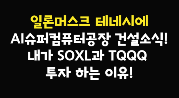 일론 머스크, 테네시 AI 슈퍼컴퓨터 공장 건설, SOXL과 TQQQ 매력 깔끔정리및 나의생각은?