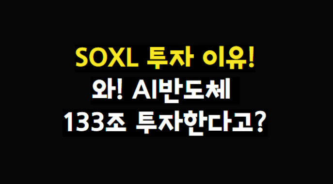 SOXL 투자하는 이유! AI반도체 133조 투자관련 깔끔정리및 나의생각은?