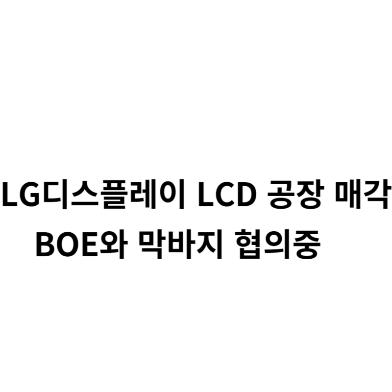 BOE, LG디스플레이 LCD 공장 인수, 막바지 협의중