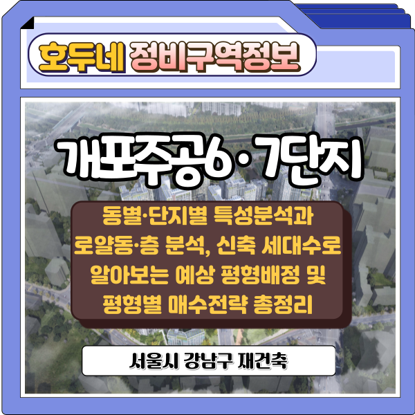 개포주공6·7단지 동별·단지별 특성분석과 로얄동·층 분석 신축 세대수로 알아보는 예상 평형배정 및 평형별 매수전략 총정리