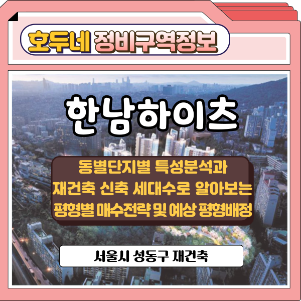 한남하이츠 동별·단지별 특성분석과 재건축 신축 세대수로 알아보는 평형별 매수전략 및 예상 평형배정성동구 재건축