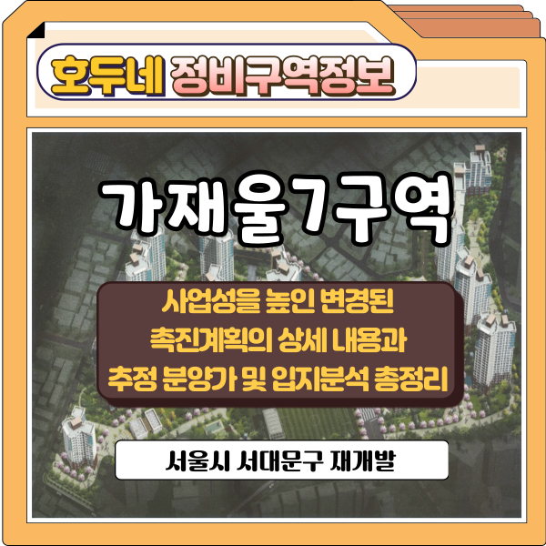 가재울7구역 사업성을 높인 변경된촉진계획의 상세 내용과 추정 분양가 및 입지분석 총정리서대문구 재개발