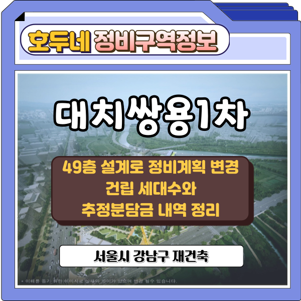 대치쌍용1차 49층 설계로 정비계획 변경 건립 세대수와 추정분담금 내역정리강남구 재건축