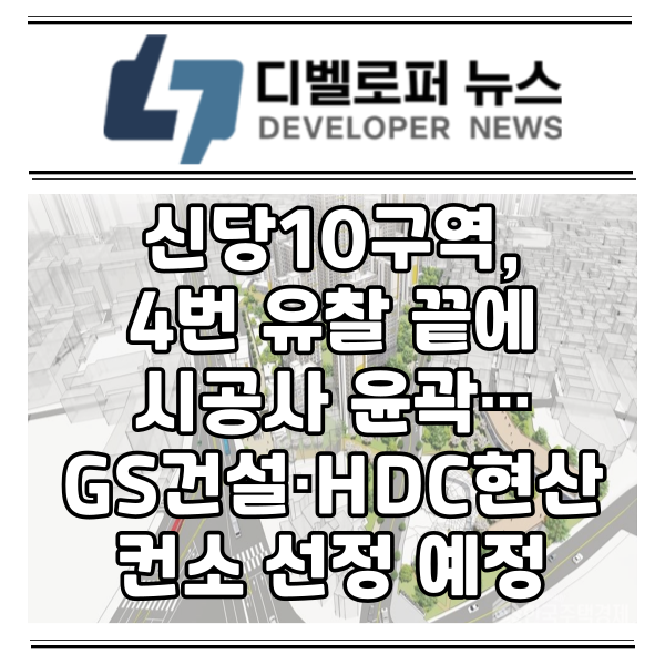 신당10구역, 4번 유찰 끝에 시공사 윤곽…GS건설·HDC현산 컨소 선정 예정