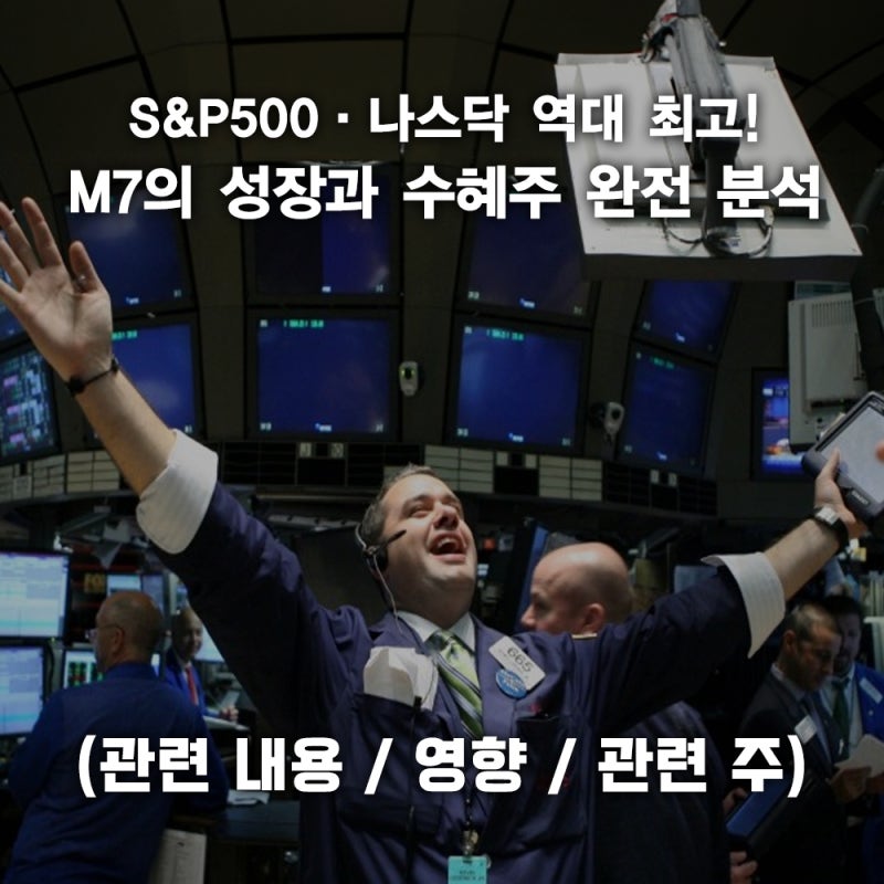 [해외 이슈] S&P500·나스닥 역대 최고! M7의 성장과 수혜주 완전 분석