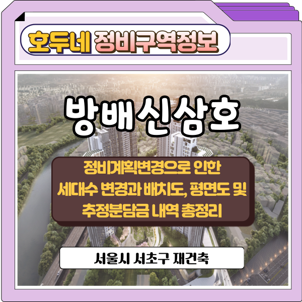 방배신삼호아파트 정비계획 변경으로 인한 세대수 변경과 배치도 평면도 및 추정분담금 내역 총정리서초구 재건축