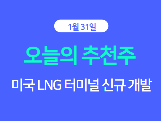 1월 31일 美 Lng 터미널 신규 개발 사이클 수혜 기대 종목입니다