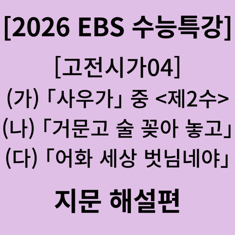 [2026학년도 EBS 수능특강 문학] (고전시가04) (가) 「사우가」 중 / (나) 「거문고 술 꽂아 놓고」 / (다) 「어화 세상 벗님네야」 - 지문 해설편