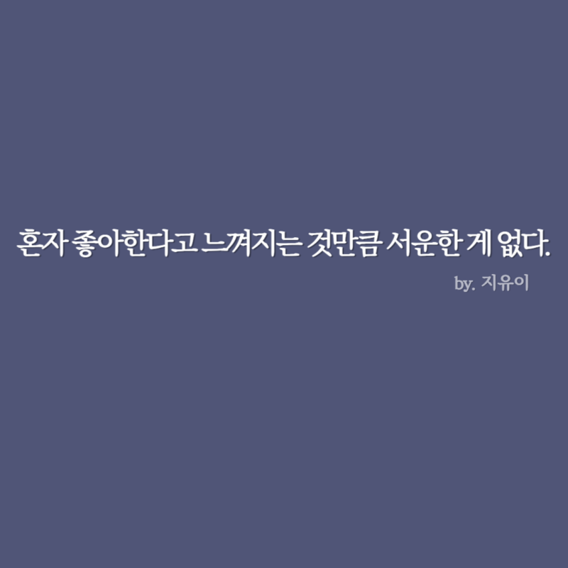 혼자 좋아한다고 느껴지는 것만큼 서운한 게 없다.