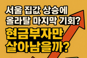 서울 집값 상승에 올라탈 마지막 기회? 현금부자만 살아남을까?